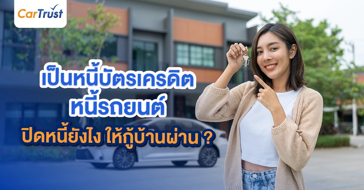 เป็นหนี้บัตรเครดิต ผ่อนรถอยู่ ซื้อบ้านได้ไหม กู้ยังไงให้ผ่าน - cartrust